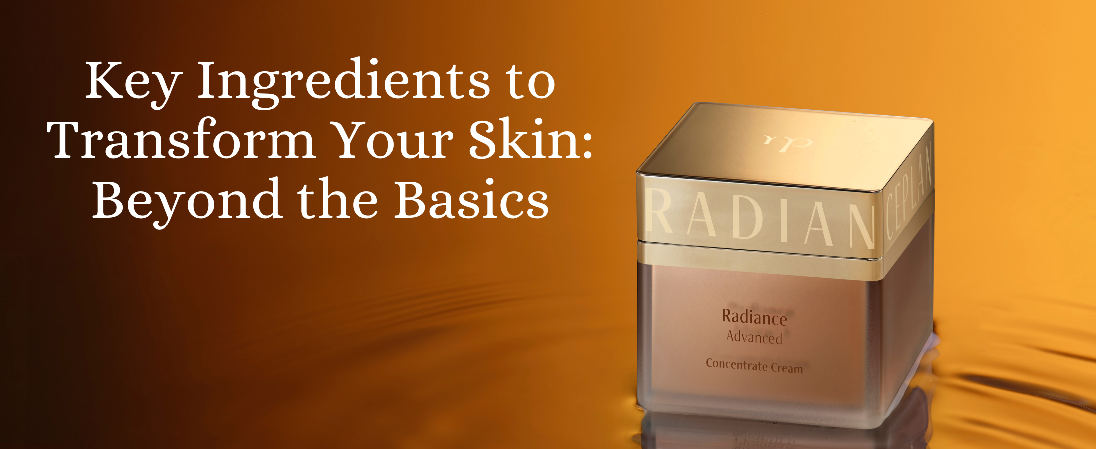 Key Ingredients to Transform Your Skin: Beyond the Basics | Radiance Plan